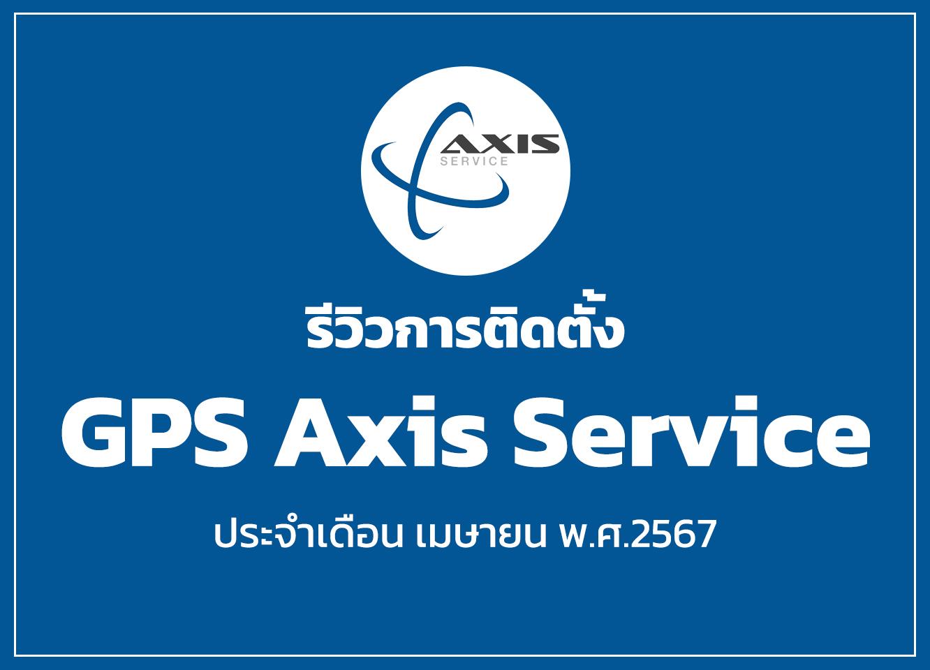 รีวิวการติดตั้ง GPS Axis Service ประจำเดือน เมษายน พ.ศ.2567 - Axis ติด ...